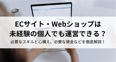 Ecサイト・webショップは未経験の個人でも運営できる？必要なスキルと心構え、必要な資金などを徹底解説！ 株式会社wca