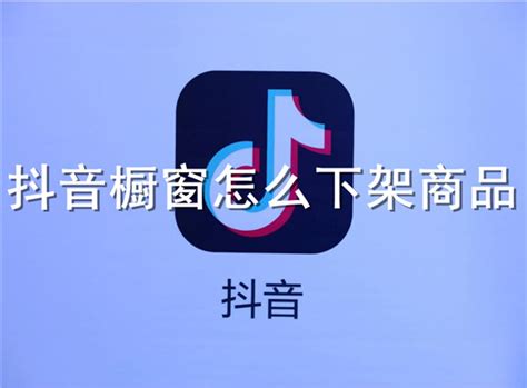 抖音橱窗怎么下架商品 抖音橱窗下架商品的方法 抖媒推