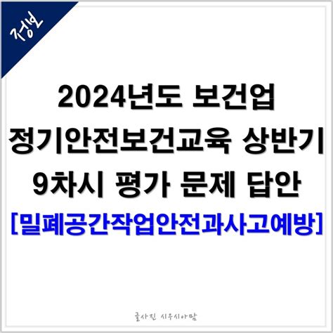 상반기 산업안전보건교육 보건업 9차시 밀폐공간작업안전과사고예방 평가답안 네이버 블로그