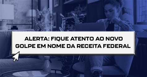 Alerta Fique Atento Ao Novo Golpe Em Nome Da Receita Federal