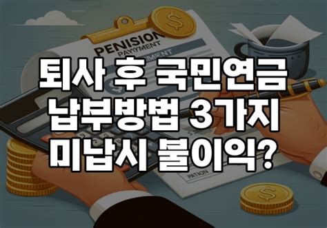 퇴사 후 국민연금 납부 방법 3가지지역가입자전환 납부예외 신청 미납시 불이익 머니시스팁