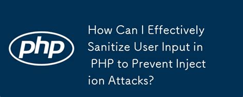 How Can I Effectively Sanitize User Input In Php To Prevent Injection