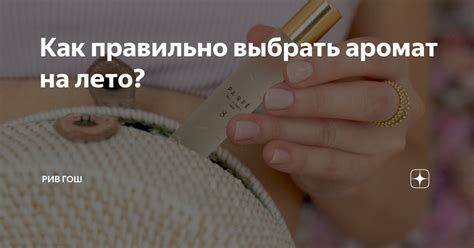 Как правильно выбрать аромат на лето РИВ ГОШ Дзен
