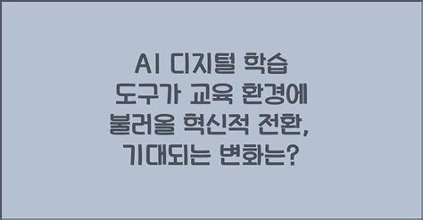 Ai 디지털 학습 도구가 교육 환경에 불러올 혁신적 전환 기대되는 변화는
