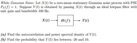 SOLVED White Gaussian Noise Let X T Be A Zero Mean Stationary Gaussian Noise Process With PSD