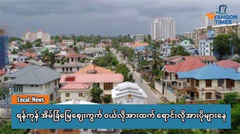 ရန်ကုန် အိမ်ခြံမြေဈေးကွက် ဝယ်လိုအားထက် ရောင်းလိုအားပိုများနေ Youtube