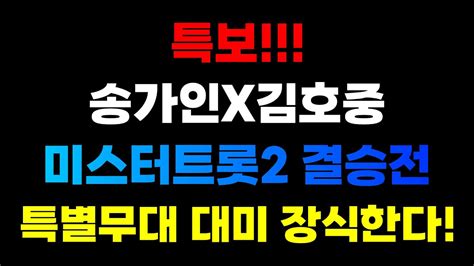 특보 송가인x김호중 미스터트롯2 결승전 특별무대 대미 장식한다 Youtube