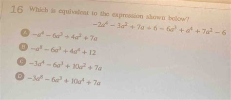 Solved 16 Which Is Equivalent To The Expression Shown Below A A 4 6a 3 4a 2 7a 2a 4 3a 2 7a