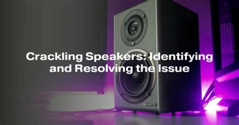 Crackling Speakers Identifying And Resolving The Issue All For Turntables