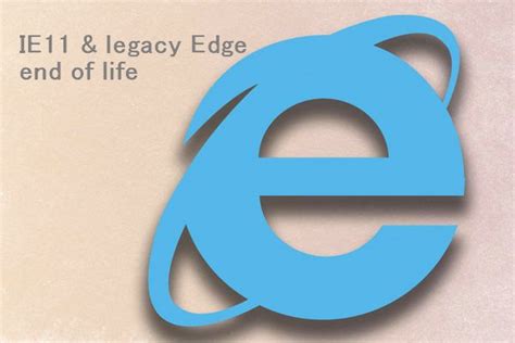 Ie11 And Legacy Edge End Of Life Date Is Approaching End Of Life