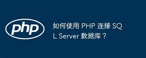 如何使用 Php 连接 Sql Server 数据库? 美云 如何使用 Php 连接 Sql Server 数据库? 美云