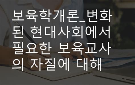 보육학개론변화된 현대사회에서 필요한 보육교사의 자질에 대해 설명하고 그 중 가장 중요하다고 생각하는 자질에 대해 구체적으로 쓰세요