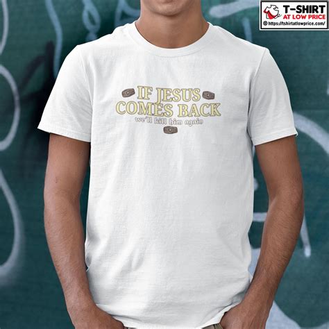If Jesus Comes Back Well Kill Him Again Shirt