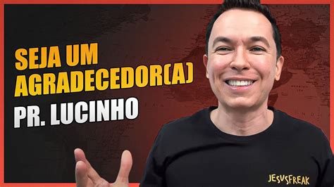 Seja Um Agradecedora Pr Lucinho Youtube