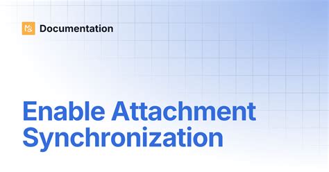 Enable Attachment Synchronization Documentation