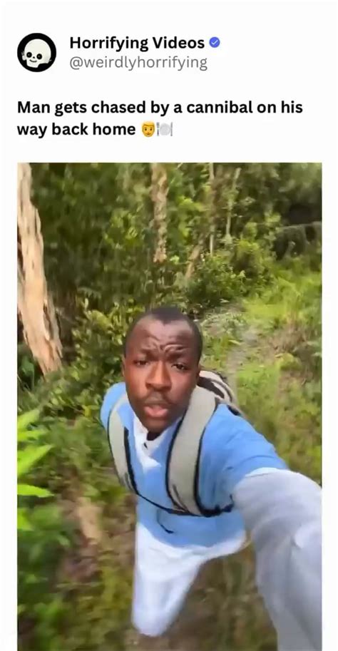 Horrifying Videos Weirdlyhorrifying Man Gets Chased By A Cannibal On His Way Back Home I IFunny
