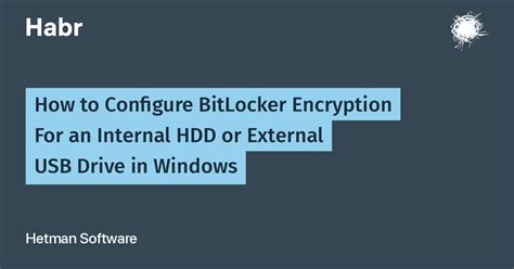 How To Configure BitLocker Encryption For An Internal HDD Or External USB Drive In Windows Habr