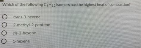 Solved Which Of The Following C6h12 Isomers Has The Highest