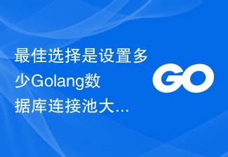 What Is The Best Option To Set The Golang Database Connection Pool Size