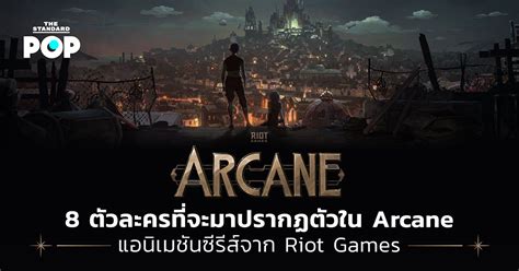 8 ตัวละครที่จะมาปรากฏตัวใน Arcane แอนิเมชันซีรีส์จาก Riot Games The