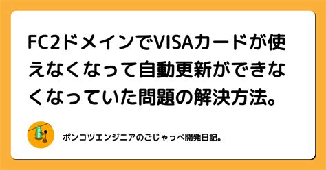 Fc2ドメインでvisaカードが使えなくなって自動更新ができなくなっていた問題の解決方法。 ポンコツエンジニアのごじゃっぺ開発日記。