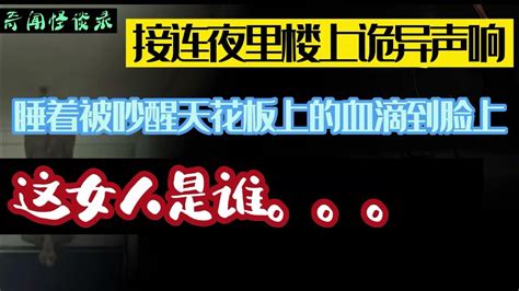 接连夜里楼上诡异声，晚上睡着被吵醒天花板上的血滴到脸上，天花板上的女人是谁。。。 奇闻怪谈录民间故事灵异故事恐怖故事解压故事鬼故事