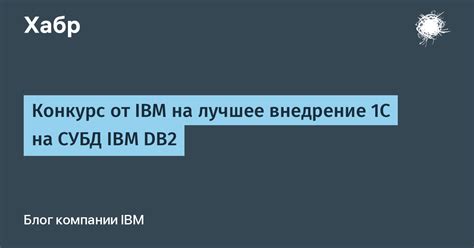Конкурс от Ibm на лучшее внедрение 1С на СУБД Ibm Db2 Хабр