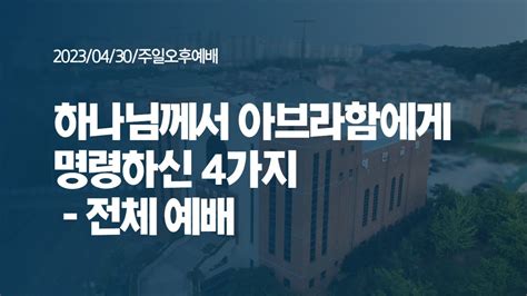 예전교회 20230430 주일오후예배 하나님께서 아브라함에게 명령하신 4가지 히 613 15 전체