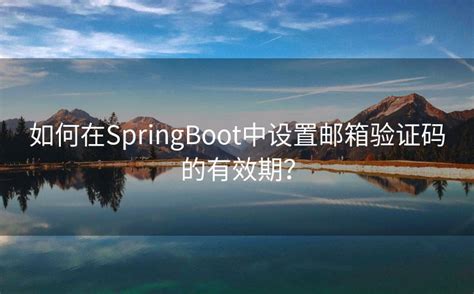 如何在springboot中设置邮箱验证码的有效期? 独立站建站方式 跨境独立站建站搭建独立站电商自建站建设 如何在springboot中设置邮箱验证码的有效期? 独立站建站方式 跨境独立站建站搭建独立站电商自建站建设