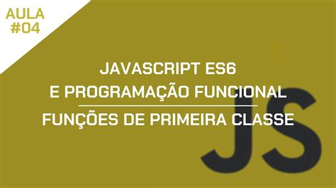 Javascript Es6 E Programação Funcional Aula 04 Funções De Primeira Classe Youtube