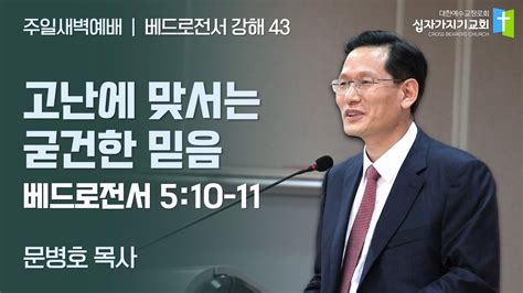 고난에 맞서는 굳건한 믿음 벧전 510 11 문병호 목사 베드로전서 강해 43 십자가지기교회 주일새벽예배