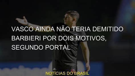 Vasco ainda não teria demitido Barbieri por dois motivos segundo