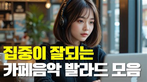 Cafe Playlist ☕ 광고없음 카페에서 공부하면서 듣기 좋은 노래 발라드 가요 카페음악 🎵 공부할때 듣는 공부음악