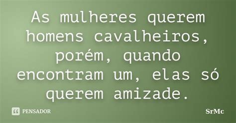 As Mulheres Querem Homens Cavalheiros Srmc Pensador
