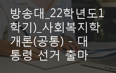 방송대22학년도1학기사회복지학개론공통 대통령 선거 출마 후보자 중 1명을 선택하여 잔여주의와 제도주의의 관점에서