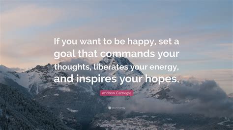 Andrew Carnegie Quote If You Want To Be Happy Set A Goal That