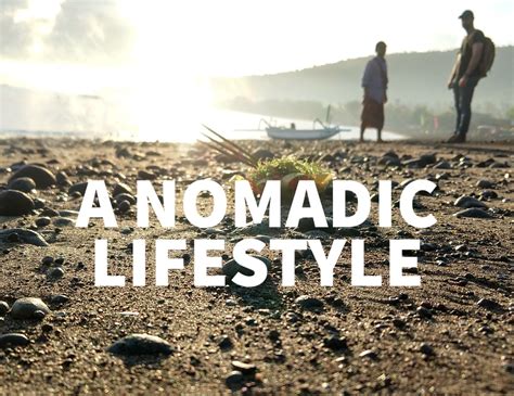 Nomadic Lifestyle The Good And The Bad Sides Of The Nomad Life Mfics