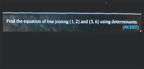 Find Equation Of Line Joining 1 2 And 3 6 Using Determinants Filo