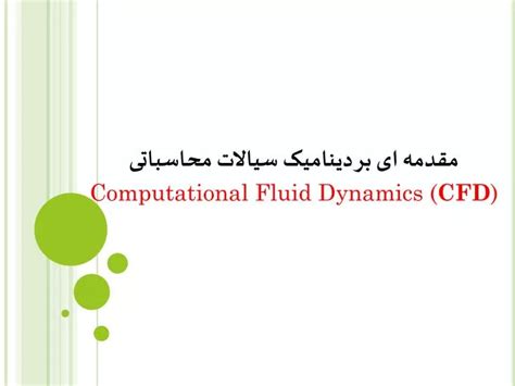 PPT مقدمه ای بر دینامیک سیالات محاسباتی Computational Fluid Dynamics CFD PowerPoint