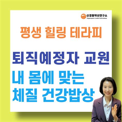 퇴직예정 교원 교직원 교사를위한 공무원 대상 직무연수 미래설계 은퇴임원 힐링워크샵프로그램 중장년 건강관리교육 음식과건강강의 푸드테라피 특강 식생활 인문학 강사섭외 신경원약선