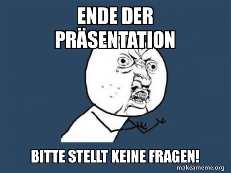 Ende Der präsentation Bitte Stellt keine Fragen Y U No Meme Generator