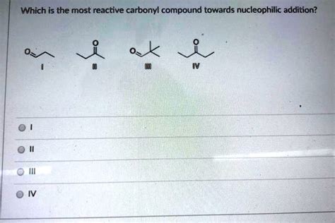 Solved Which Is The Most Reactive Carbonyl Compound Towards Nucleophilic Addition
