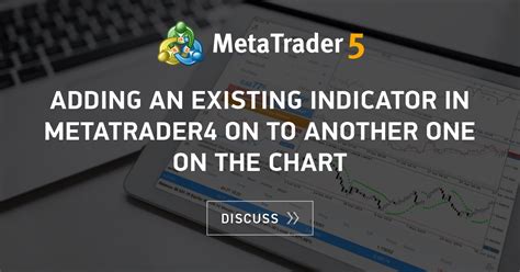 Adding An Existing Indicator In Metatrader4 On To Another One On The