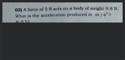 A Force Of 5 N Acts On A Body Of Weight 9 8 N What Is The Acceleration P