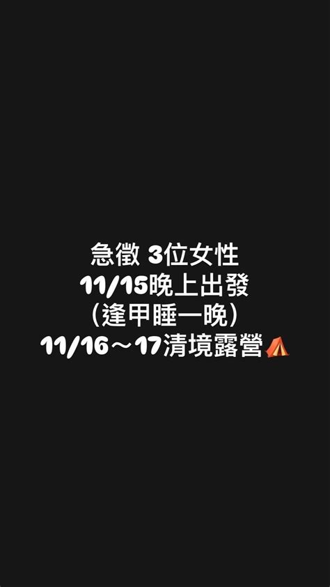 露營缺三女 時間：1116（六）～1117（日） 1115會先到台中逢甲睡一晚！ 地點：南投清境附近，星空帳懶人露營，有興趣再來問詳細