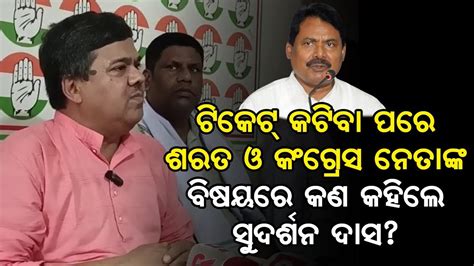 ଜଳେଶ୍ୱରରୁ ଟିକେଟ୍ କଟିବା ପରେ ଶରତ ଓ କଂଗ୍ରେସ ନେତାଙ୍କ ବିଷୟରେ କଣ କହିଲେ