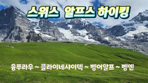 스위스 알프스 하이킹 융푸라우~클라이네샤이덱 ~벵어알프~벵엔 Youtube