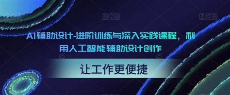 ai辅助设计 进阶训练与深入实践课程，利用人工智能辅助设计创作 智圣商学院 智圣读书会 官网