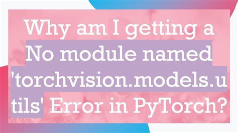 Why Am I Getting A No Module Named Torchvisionmodelsutils Error In