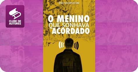 O Menino Que Sonhava Acordado Por Jonas Nascimento Cruz Clube De Autores